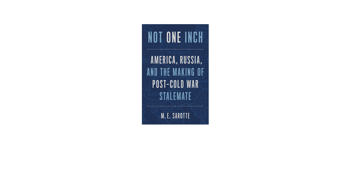 Not One Inch: America, Russia, and the Making of Post-Cold War ...